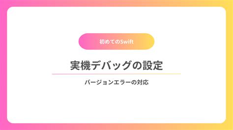 初めてのSwift 実機デバッグの設定バージョンエラー millust