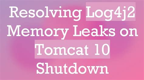 Resolving Log4j2 Memory Leaks On Tomcat 10 Shutdown Youtube
