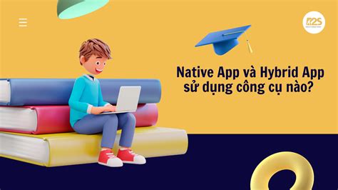 So Sánh Giữa Native App Và Hybrid App Khác Nhau Thế Nào R2s Academy