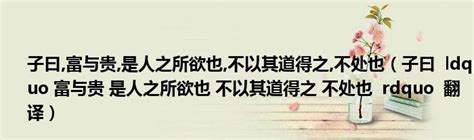子曰富与贵是人之所欲也不以其道得之不处也（子曰 Ldquo 富与贵 是人之所欲也 不以其道得之 不处也 Rdquo 翻译）草根科学网