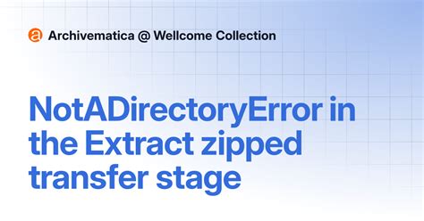 Notadirectoryerror In The Extract Zipped Transfer Stage Archivematica Wellcome Collection