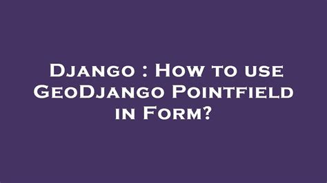 Django How To Use Geodjango Pointfield In Form Youtube