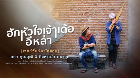 ฮักหัวใจเจ้าเด้ออีหล่า สลา คุณวุฒิ X สิงห์เฒ่า ศราวุธ 【เวอร์ชั่นร้องใส่แคน】 Youtube