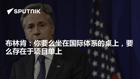 布林肯：你要么坐在国际体系的桌上，要么存在于项目单上 2024年2月18日 俄罗斯卫星通讯社