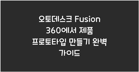 오토데스크 Fusion 360에서 제품 프로토타입 만들기 완벽 가이드