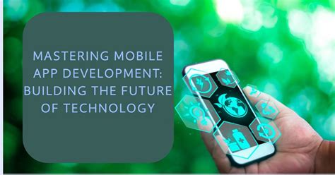 Mastering Mobile App Development Building The Future Of Technology