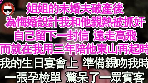 姐姐的未婚夫破產後，為悔婚設計我和他親熱被抓奸，自己留下一封信 遠走高飛，而就在我用三年陪他東山再起時，我的生日宴會上 他準備親吻我時，姐姐的