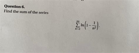 Solved Question 6 Find the sum of the series Σ 1 1 In n Chegg com