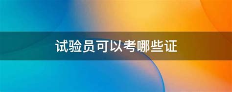 试验员可以考哪些证 业百科