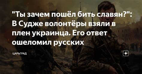 Ты зачем пошёл бить славян В Судже волонтёры взяли в плен украинца Его ответ ошеломил