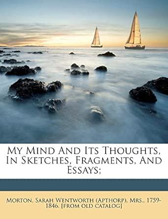 My Mind And Its Thoughts In Sketches Fragments And Essays Morton