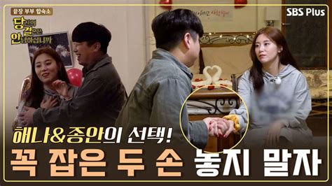 끝장 부부 합숙소 당결안 당신의 결혼은 안녕하십니까 합숙소 마지막 날 꼭 잡은 두 손 놓지 말자 인생의 마지막 밧줄을 잡은 해나and종안 당결안 Ep5