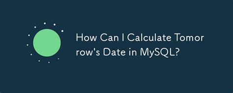 如何在 Mysql 中計算明天的日期? Mysql教程 Php中文網 如何在 Mysql 中計算明天的日期? Mysql教程 Php中文網