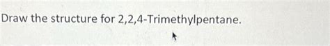 Solved Draw The Structure For 2 2 4 Trimethylpentane