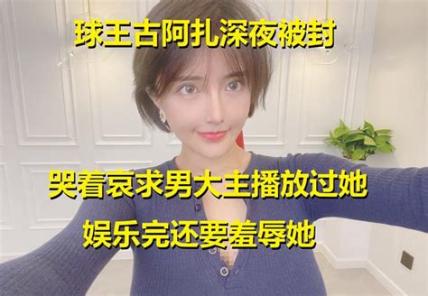 Lol女解说古阿扎深夜被封，哭求大主播把她当人！娱乐完还要羞辱