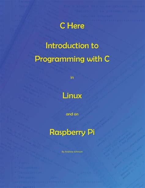 c here programming in c in linux and raspberry pi by andrew johnson