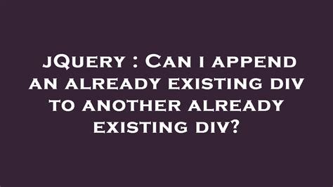 JQuery Can I Append An Already Existing Div To Another Already