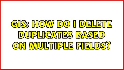 Gis How Do I Delete Duplicates Based On Multiple Fields 3 Solutions Youtube