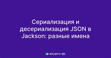 Сериализация и десериализация Json в Jackson разные имена
