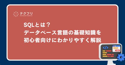 Sqlとは？データベース言語の基礎知識を初心者向けにわかりやすく解説