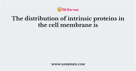 The Distribution Of Intrinsic Proteins In The Cell Membrane Is