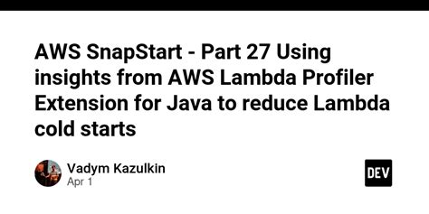 Aws Snapstart Part 27 Using Insights From Aws Lambda Profiler Extension For Java To Reduce
