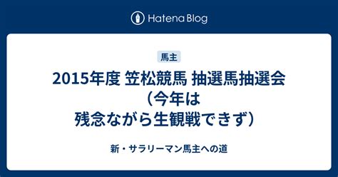 2015年度 笠松競馬 抽選馬抽選会（今年は残念ながら生観戦できず） 新・サラリーマン馬主への道