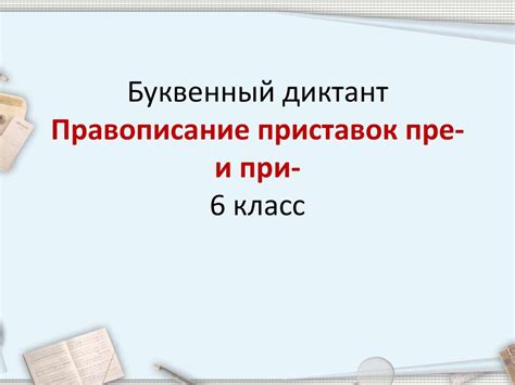 Буквенный диктант Правописание приставок пре и при 6 класс презентация онлайн