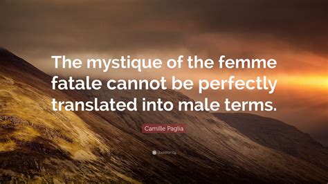 Camille Paglia Quote The Mystique Of The Femme Fatale Cannot Be