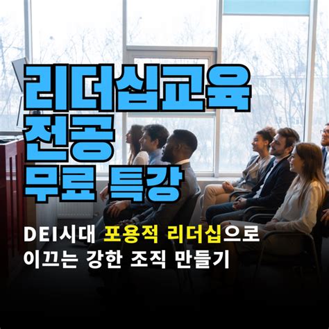 무료특강 Dei시대 포용적 리더십으로 이끄는 강한 조직 만들기 숙명여대 인적자원개발대학원 리더십교육전공 네이버 블로그