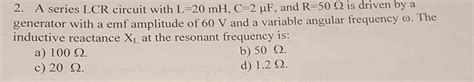 solved a series lcr circuit with l 20 mh c 2 mu f and