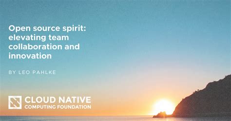 Open Source Spirit Elevating Team Collaboration And Innovation Cncf
