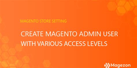 How To Create Magento Admin User With Various Access Levels Magezon