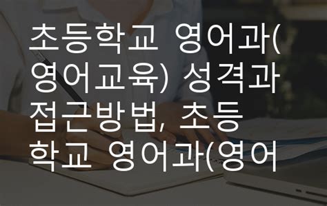 초등학교 영어과영어교육 성격과 접근방법 초등학교 영어과영어교육 교육현황 초등학교 영어과영어교육 내용체계와 지도원칙 초등학교 영어과영어교육 문제점 초등