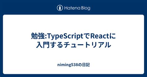 勉強 typescriptでreactに入門するチュートリアル niming538の日記