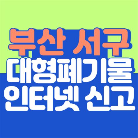 부산 서구 대형폐기물 인터넷 신고 스티커 발급 및 가격 폐가전 무료수거 신청방법