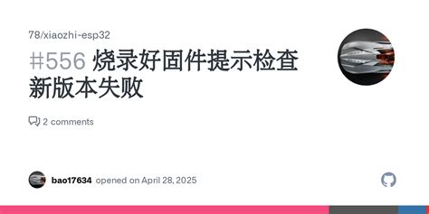 烧录好固件提示检查新版本失败 · issue 556 · 78 xiaozhi esp32 · github