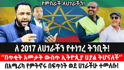 ለ 2017 ለሀገራችን የተነገረ ትንቢት ‘በጥቂት አመታት ውስጥ ኢትዮጲያ ሀያል ትሆናለችበአሜሪካ የምትኖሩ