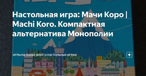 Настольная игра Мачи Коро Machi Koro Компактная альтернатива Монополии Игры на полке блог