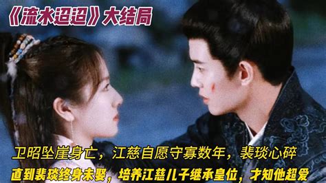 大結局：衛昭墜崖身亡，江慈自願守寡數年，裴琰心碎！直到裴琰終身未娶，培養江慈兒子繼承皇位，才知他超愛 任嘉伦流水迢迢李兰迪 Youtube