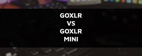 GoXLR Vs GoXLR Mini Which One Should You Buy StreamerStartup