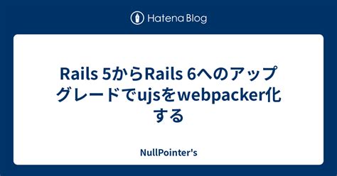 Rails 5からrails 6へのアップグレードでujsをwebpacker化する Nullpointers