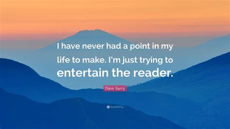 Dave Barry Quote I Have Never Had A Point In My Life To Make Im