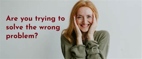 Are You Trying To Solve The Wrong Problem Lindsey Burden