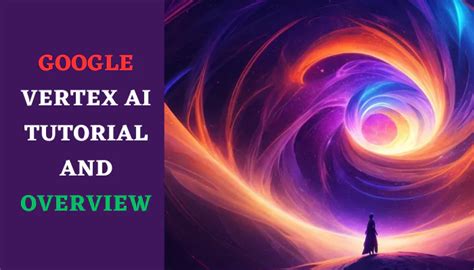 Google Vertex AI Tutorial And Overview