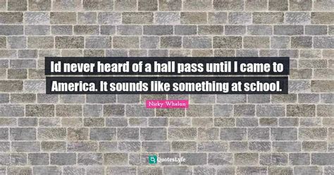 Id Never Heard Of A Hall Pass Until I Came To America It Sounds Like Quote By Nicky Whelan