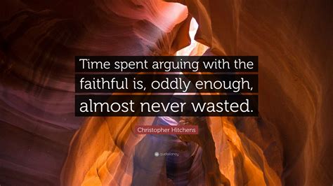 Christopher Hitchens Quote Time Spent Arguing With The Faithful Is