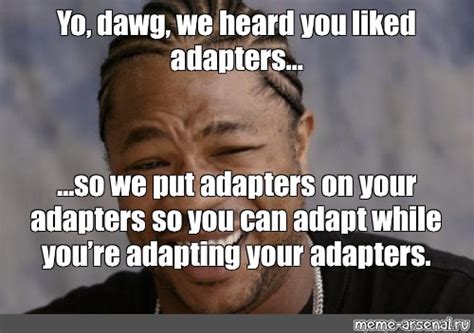 Meme Yo Dawg We Heard You Liked Adapters So We Put Adapters On