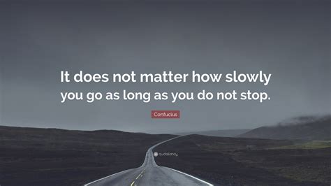 Confucius Quote “it Does Not Matter How Slowly You Go As Long As You Do Not Stop ”