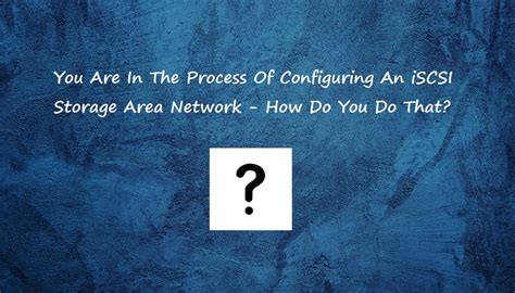 You Are In The Process Of Configuring An Iscsi Storage Area Network How Do You Do That